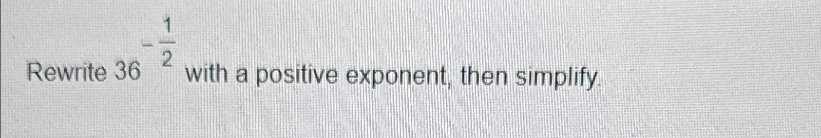 Solved Rewrite 36-12 ﻿with a positive exponent, then | Chegg.com