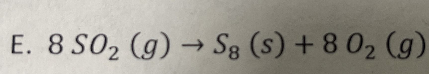 Solved E. 8SO2(g)→S8(s)+8O2(g)What type of reaction is this | Chegg.com