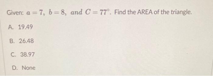 Solved Given: a = 7, b=8, and C = 77º. Find the AREA of the | Chegg.com