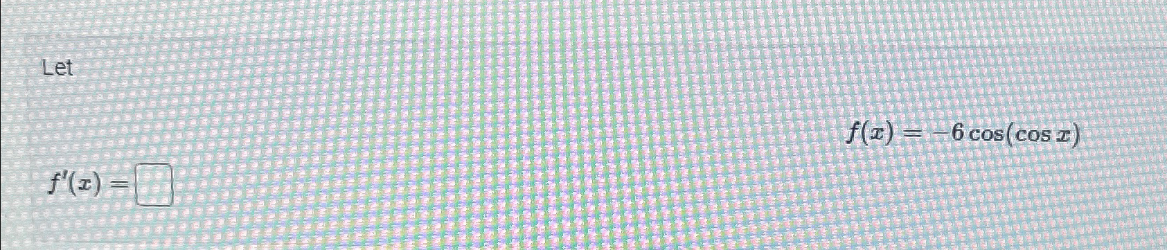 Solved Letf(x)=-6cos(cosx)f'(x)= | Chegg.com
