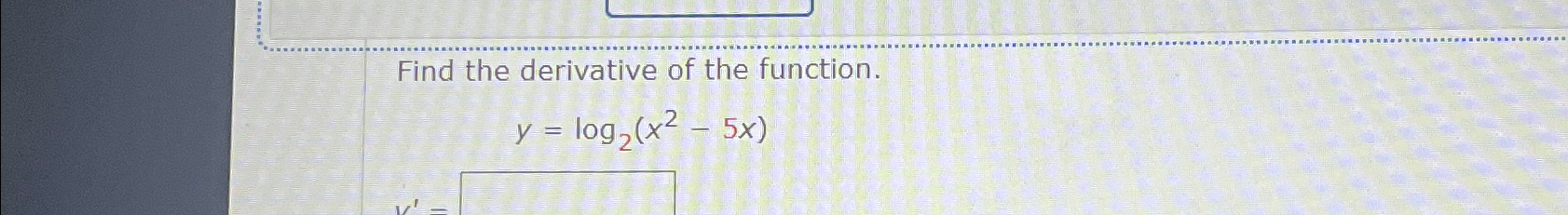 Solved Find the derivative of the function.y=log2(x2-5x) | Chegg.com