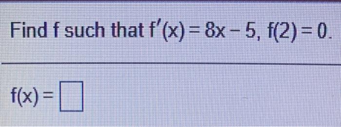Solved Find f such that f'(x)= 8x-5, f(2)= 0. f(x) = | Chegg.com
