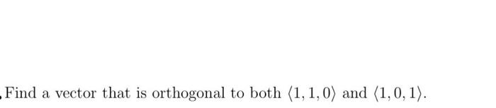 Solved Find a vector that is orthogonal to both (1,1,0) and | Chegg.com