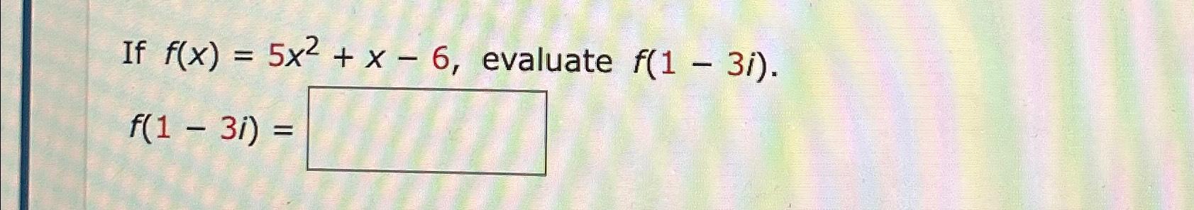Solved If f(x)=5x2+x-6, ﻿evaluate f(1-3i)f(1-3i)= | Chegg.com