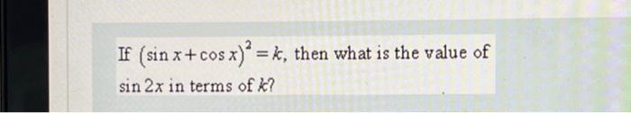 Solved If (sin x+cos x)² = k, then what is the value of sin | Chegg.com