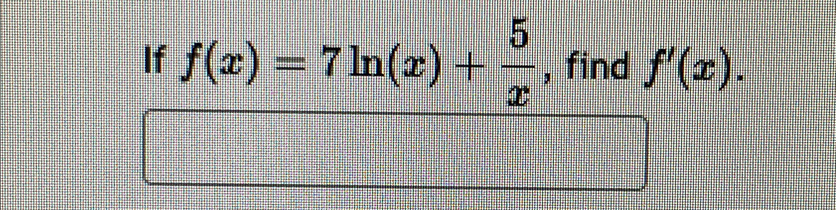 Solved If f(x)=7ln(x)+5x, ﻿find f'(x) | Chegg.com