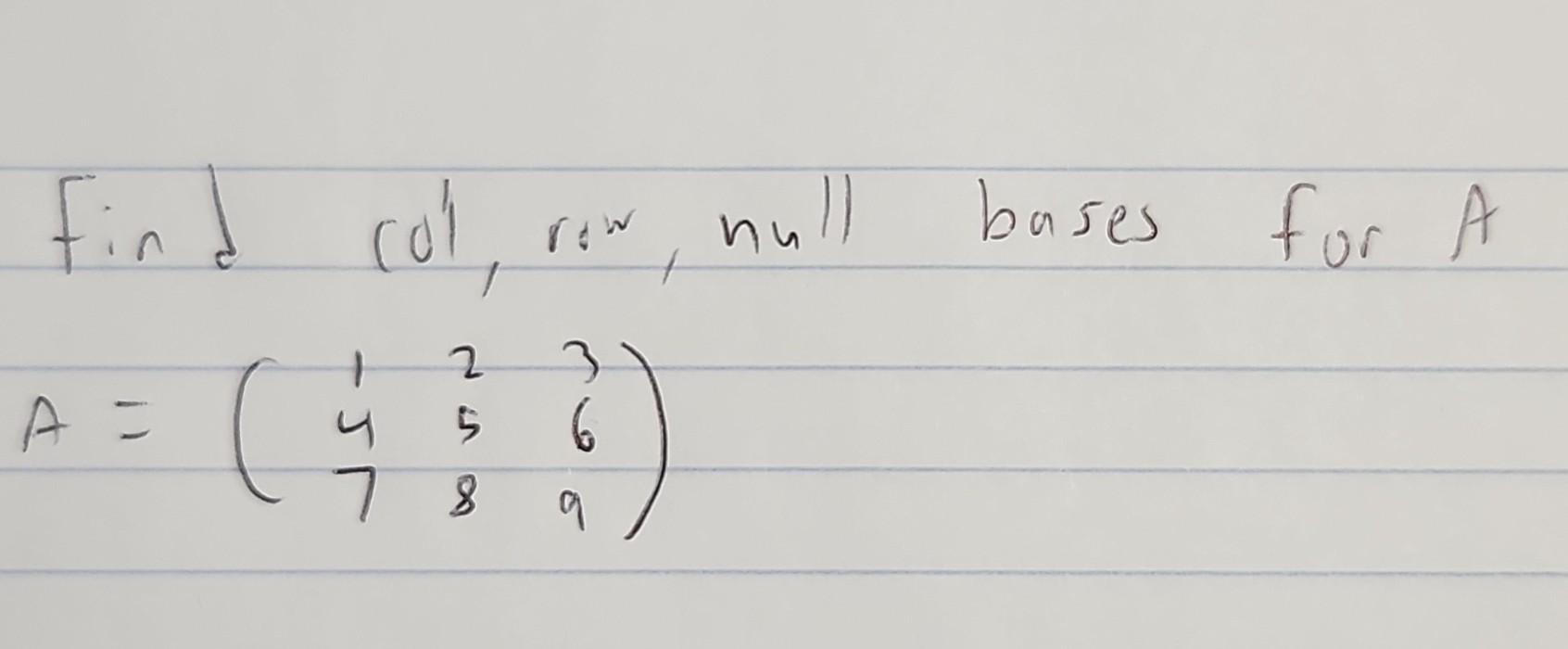 Find col, riw, null bases for A A=⎝⎛147258369⎠⎞ | Chegg.com