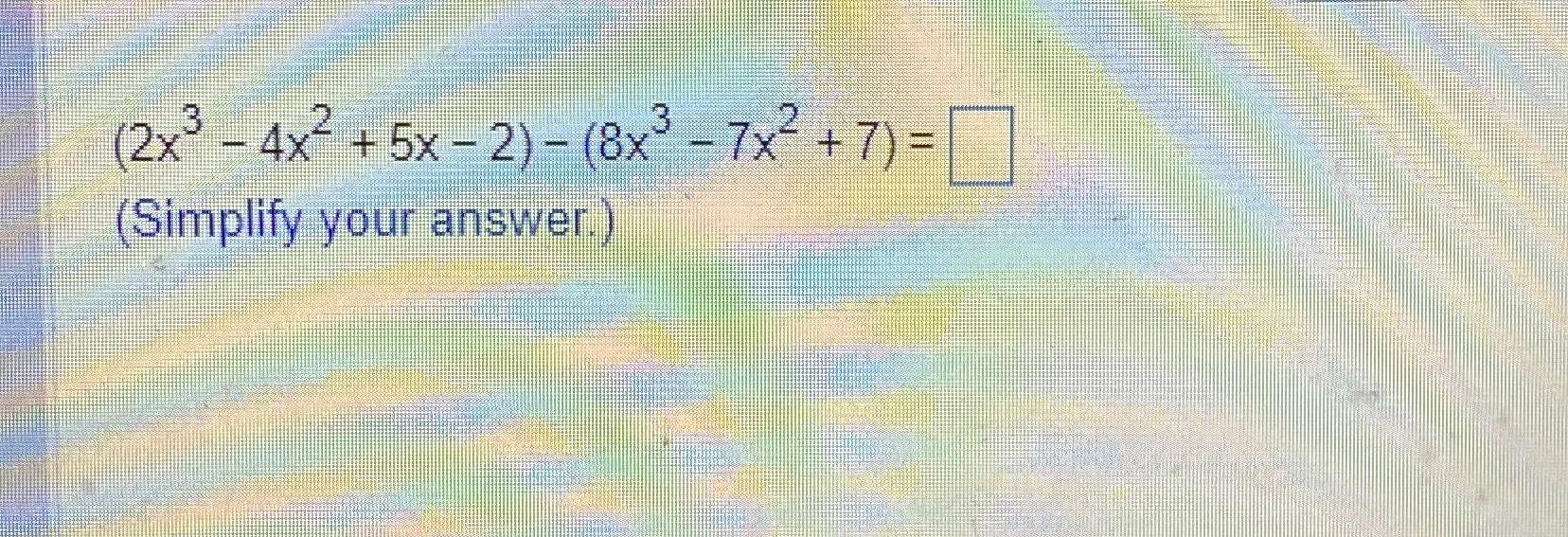 Solved (2x3-4x2+5x-2)-(8x3-7x2+7)=(Simplify your answer.) | Chegg.com
