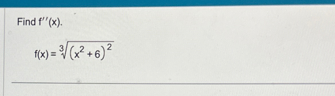 Solved Find f''(x).f(x)=(x2+6)23 | Chegg.com