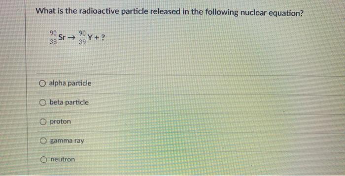 Solved What is the radioactive particle released in the | Chegg.com