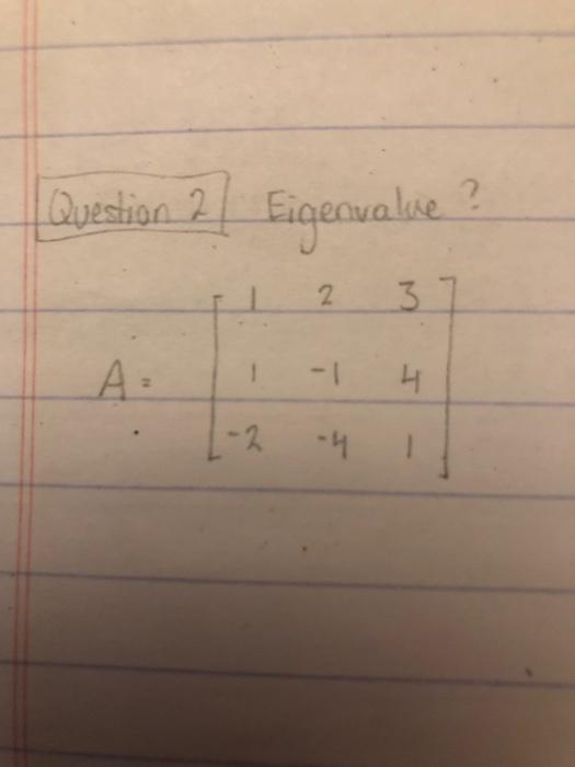 Solved Question 2 Eigenvalue? A=⎣⎡11−22−1−4341⎦⎤ | Chegg.com