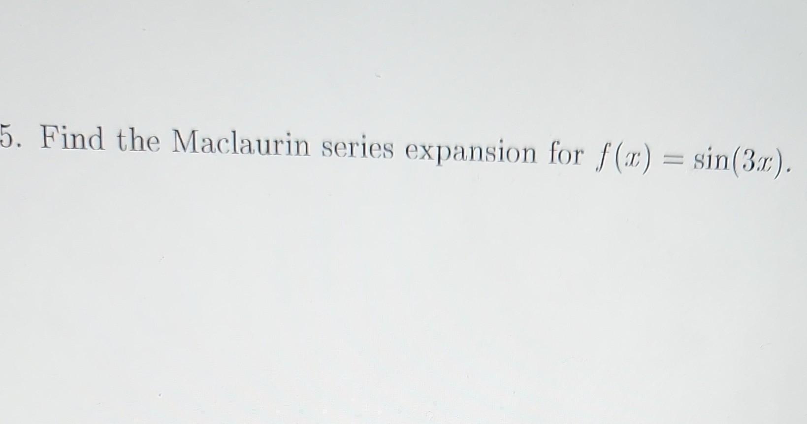 Solved Find the Maclaurin series expansion for f(x)=sin(3x). | Chegg.com
