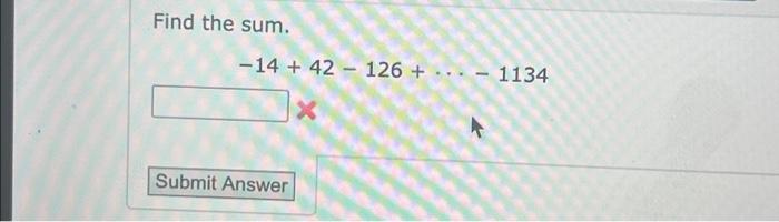 Solved Find the sum. -14 + 42 - 126 + ... - 1134 | Chegg.com