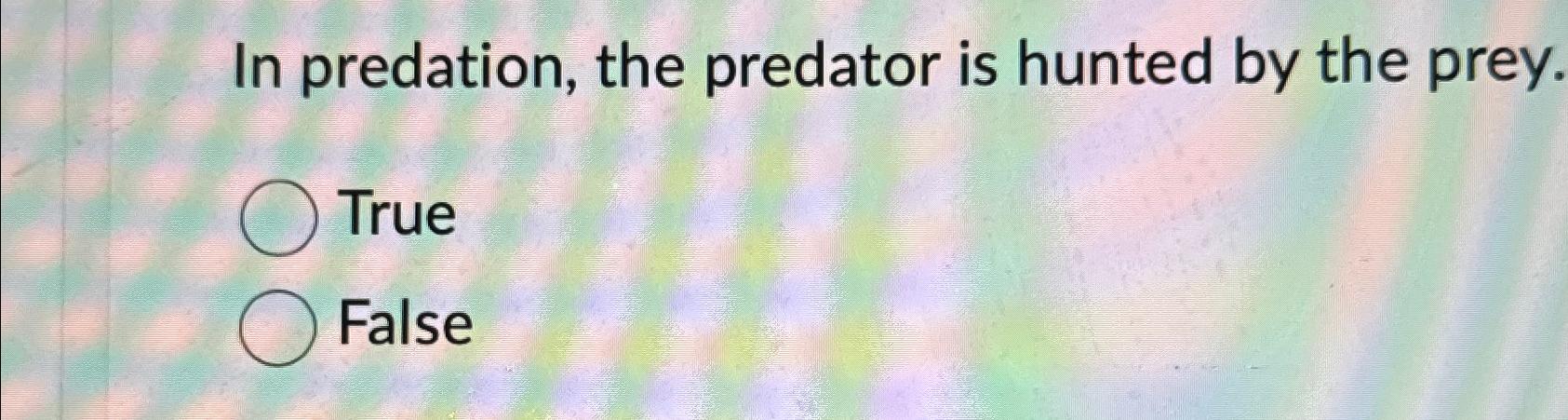 Solved In predation, the predator is hunted by the | Chegg.com