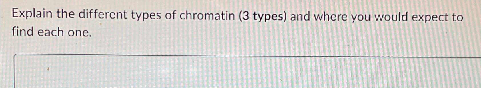 Solved Explain the different types of chromatin (3 ﻿types) | Chegg.com