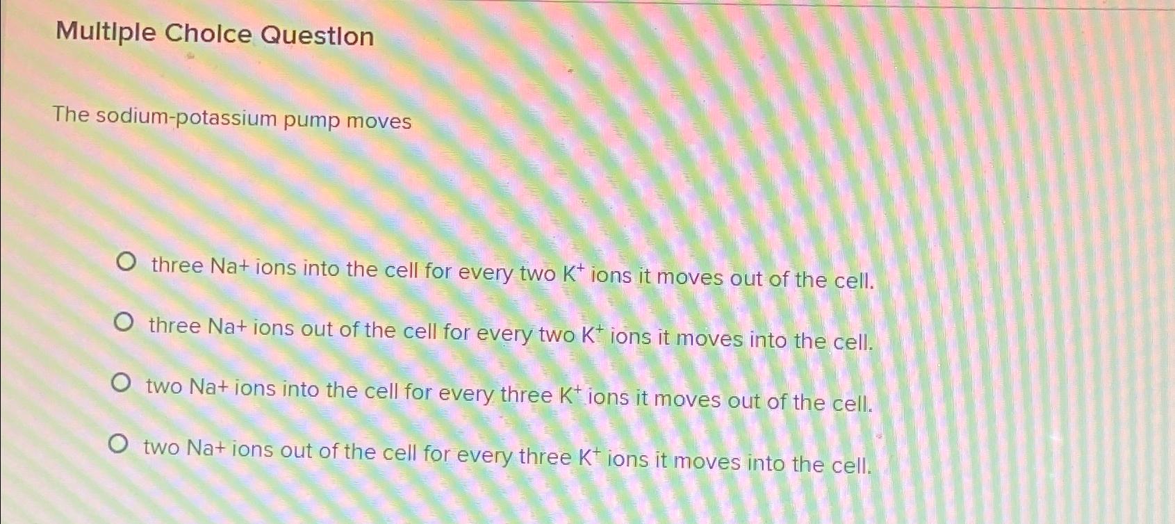 Solved Multiple Cholce QuestionThe sodium-potassium pump | Chegg.com