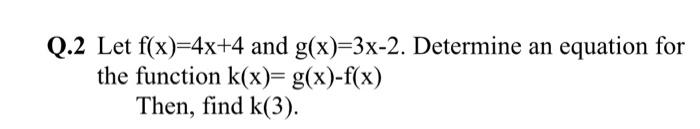 Solved Q.2 Let f(x)=4x+4 and g(x)=3x−2. Determine an | Chegg.com