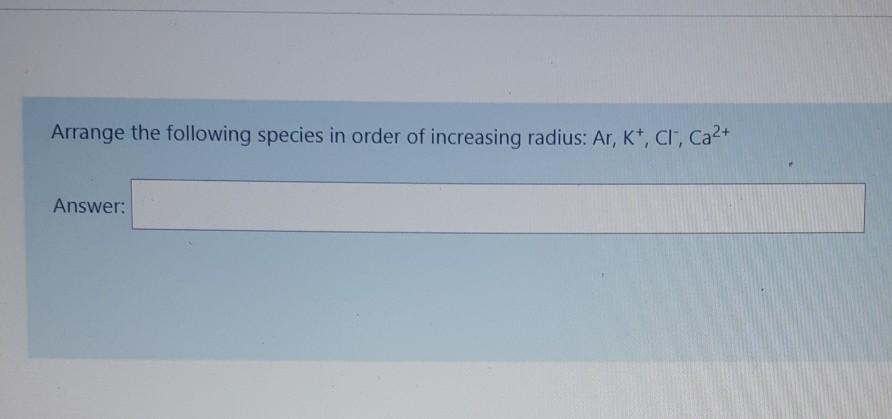 Solved Arrange the following species in order of increasing | Chegg.com