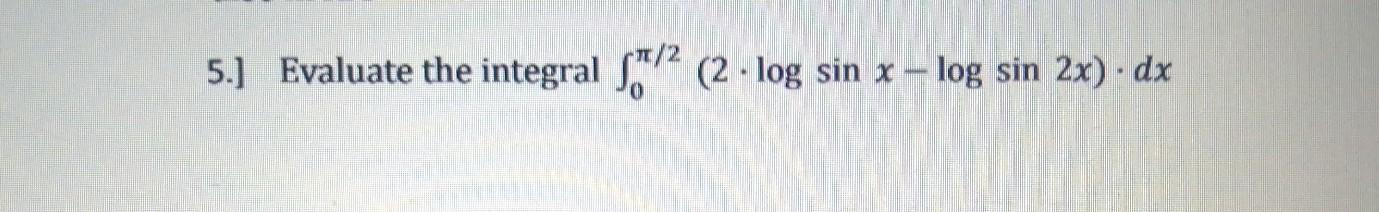 Solved 5.) Evaluate the integral S/2 (2 - log sin x - log | Chegg.com