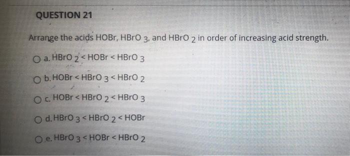 Solved QUESTION 21 Arrange the acids HOB, HBrO 3, and HBrO 2 | Chegg.com