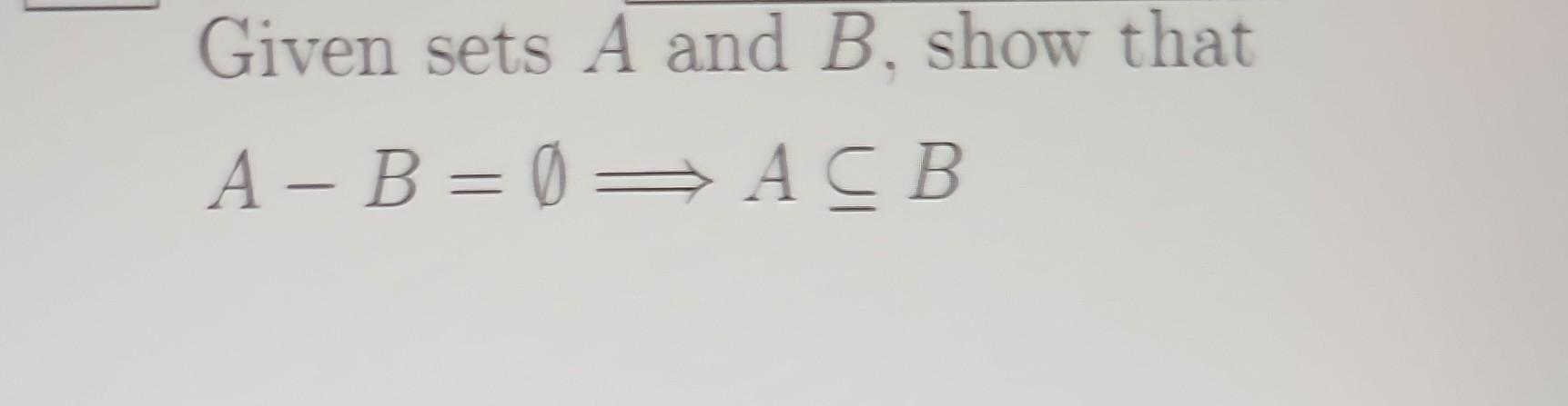 Solved Given sets A and B, show that A−B=∅ A⊆B | Chegg.com