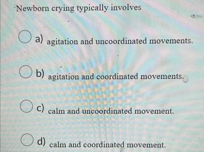 Solved Newborn crying typically involves O a) agitation and | Chegg.com