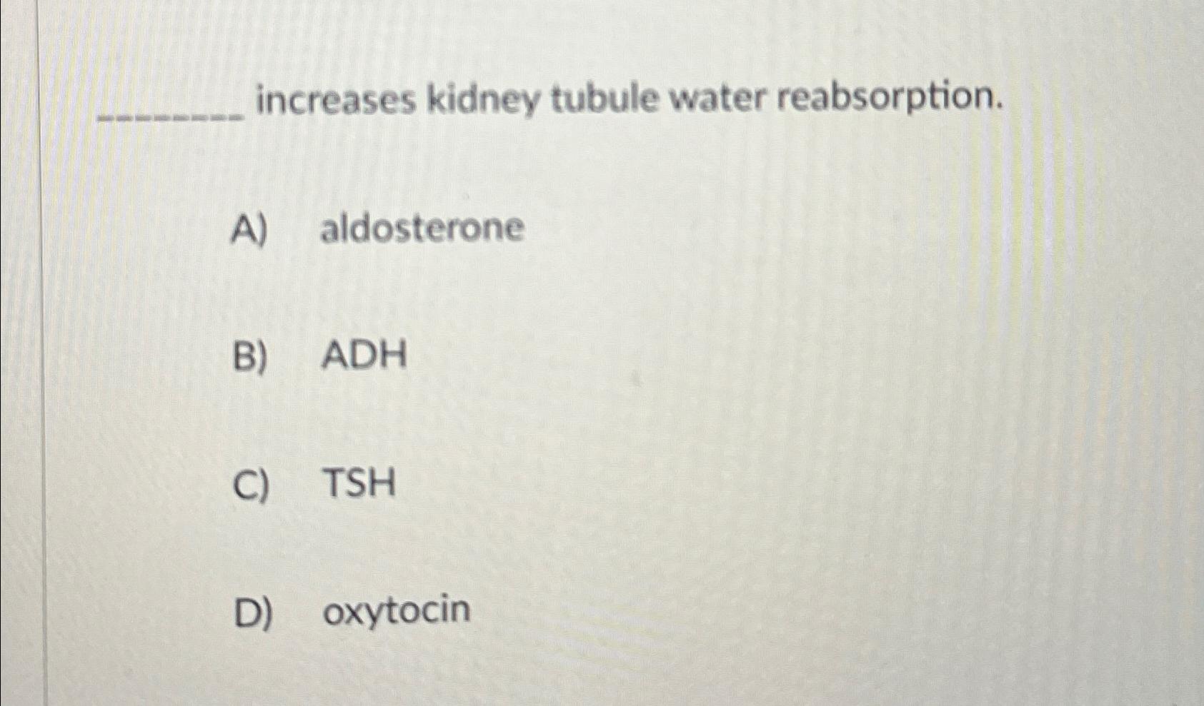 Solved increases kidney tubule water reabsorption.A) | Chegg.com