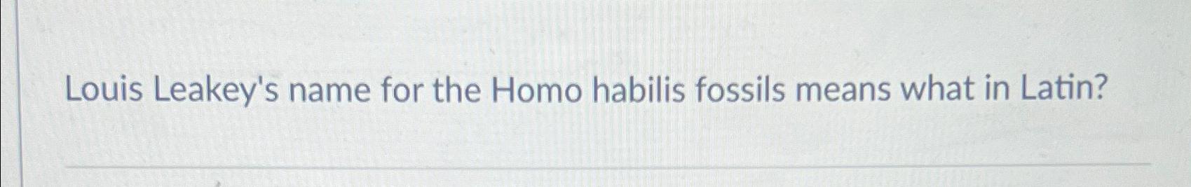 Solved Louis Leakey's name for the Homo habilis fossils | Chegg.com