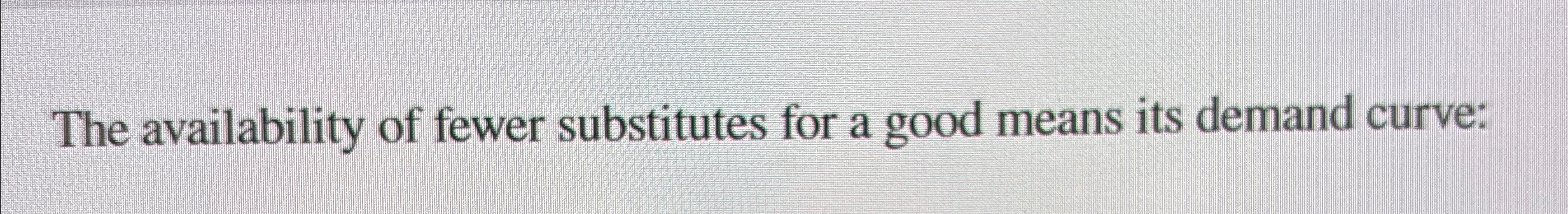 Solved The availability of fewer substitutes for a good | Chegg.com