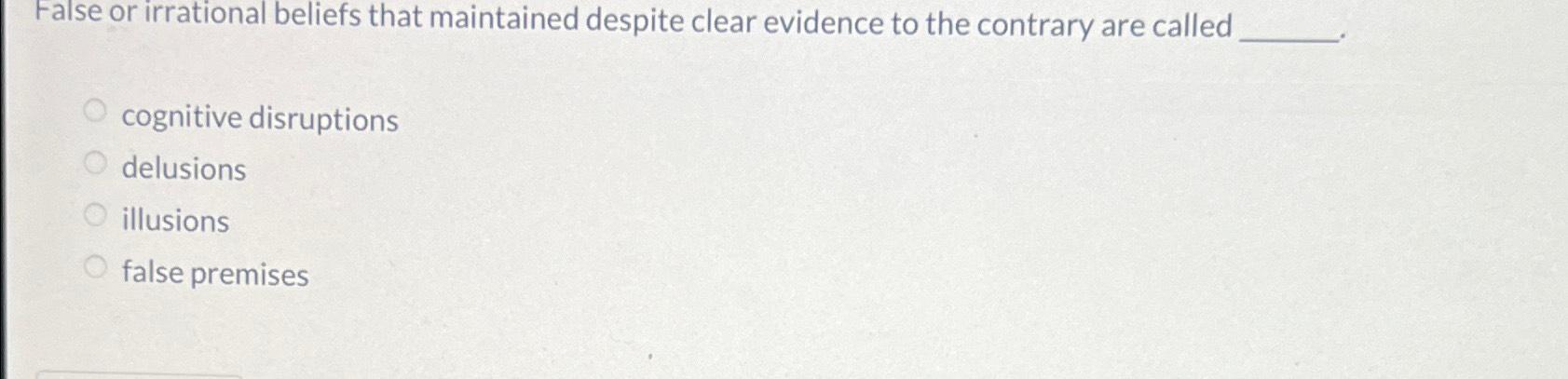 Solved False or irrational beliefs that maintained despite | Chegg.com