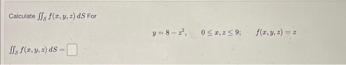 Solved Calculate ∬Sf(x,y,z)dS For x2+y2=9,0≤z≤1;f(x,y,z)=e−z | Chegg.com