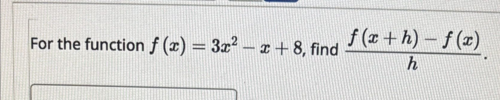 Solved For the function f(x)=3x2-x+8, ﻿find f(x+h)-f(x)h | Chegg.com
