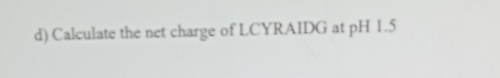 Solved d) Calculate the net charge of LCYRAIDG at pH 1.5 | Chegg.com