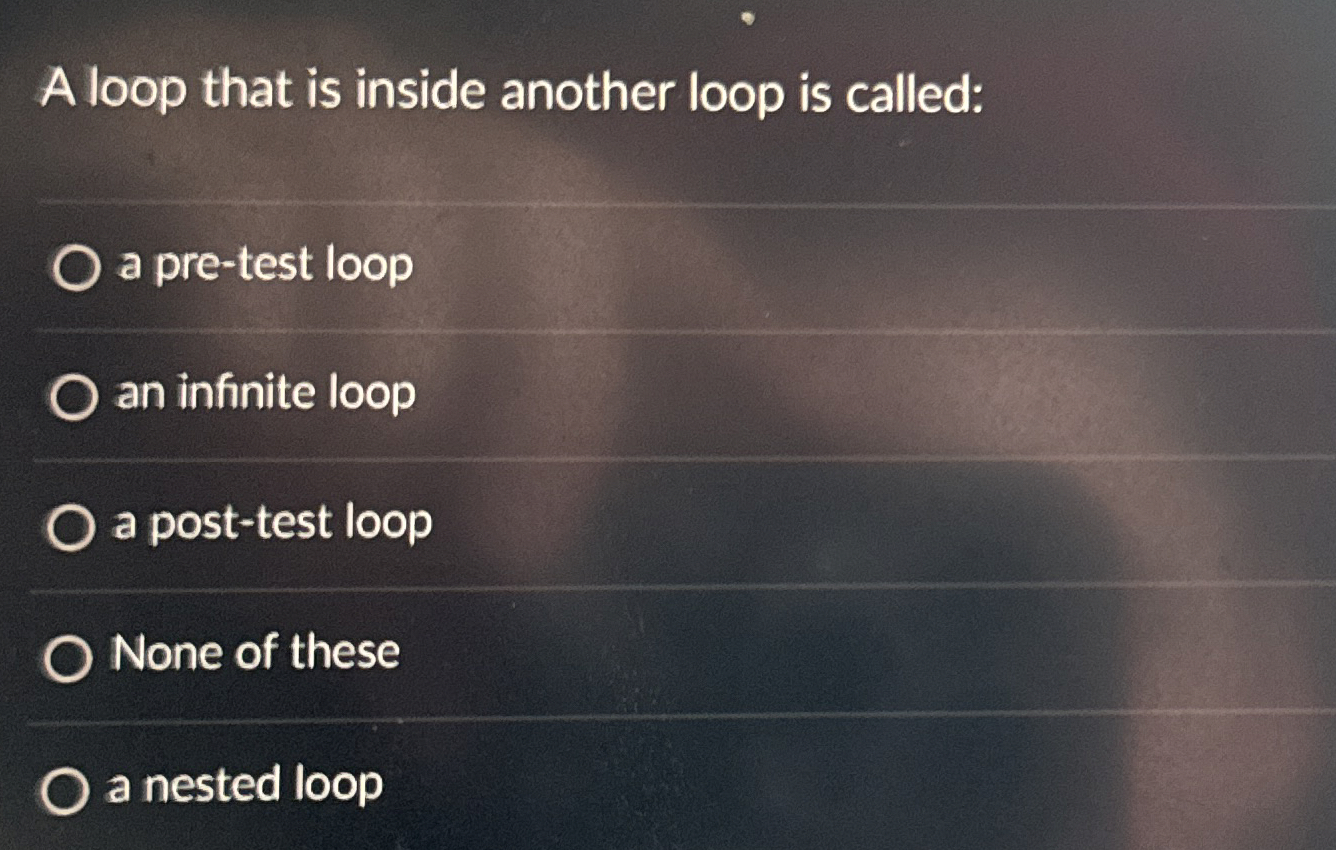 Solved A loop that is inside another loop is called:a | Chegg.com