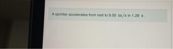 Solved A sprinter accelerates from rest to 9.00 m/s in 1.29 | Chegg.com