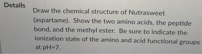 Solved Details Draw the chemical structure of Nutrasweet | Chegg.com