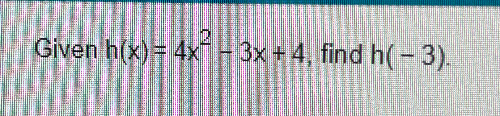 Solved Given h(x)=4x2-3x+4, ﻿find h(-3) | Chegg.com