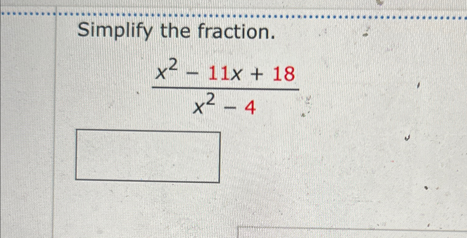Solved Simplify the fraction.x2-11x+18x2-4 | Chegg.com