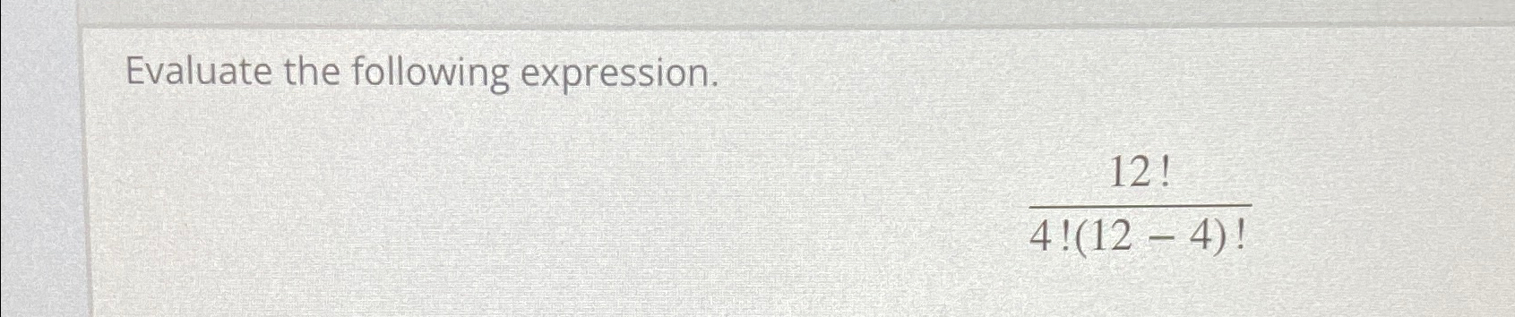 Solved Evaluate the following expression.12!4!(12-4)! | Chegg.com