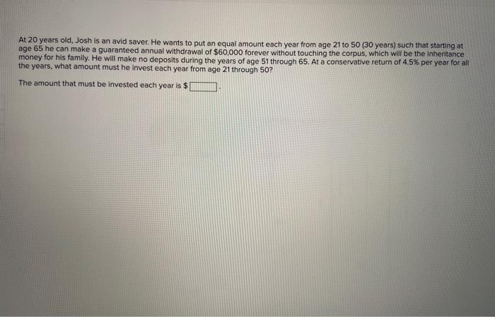 Solved At 20 years old, Josh is an avid saver. He wants to | Chegg.com