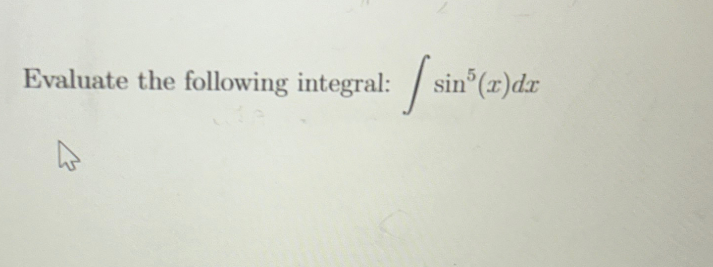 Solved Evaluate the following integral: ∫﻿﻿sin5(x)dx ﻿Using | Chegg.com