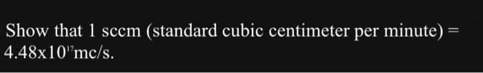 Solved Show that 1sccm( standard cubic centimeter per | Chegg.com