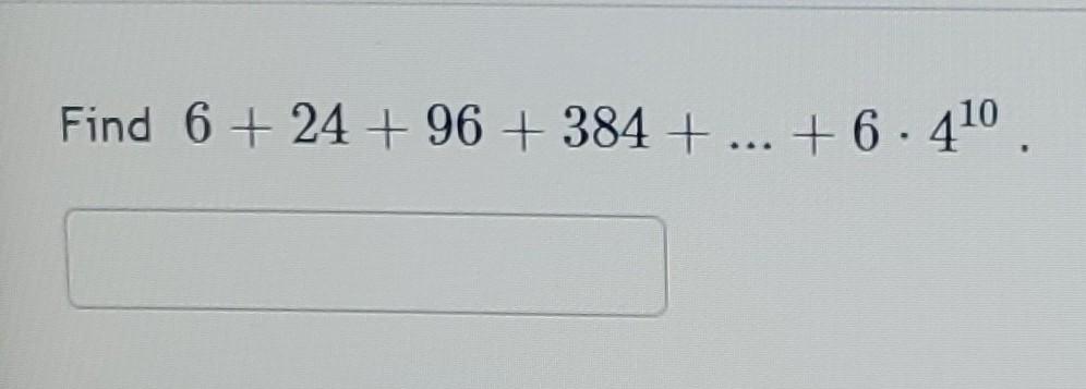 Solved 6+24+96+384+…+6⋅410 | Chegg.com