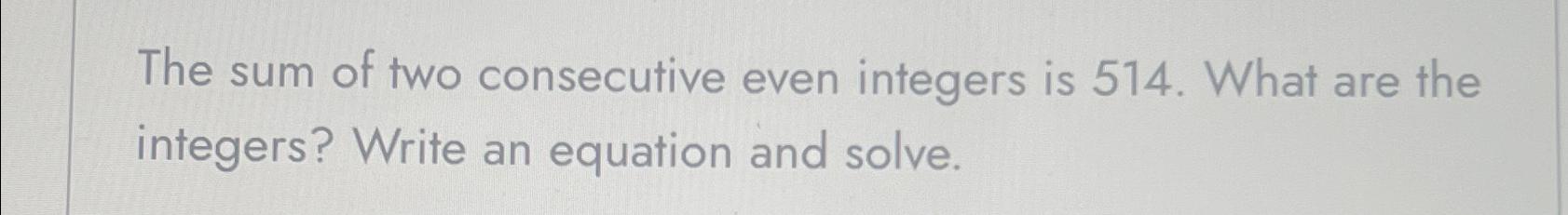 Solved The sum of two consecutive even integers is 514 . | Chegg.com