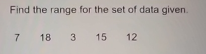 Solved Find the range for the set of data given.7,18,3,15,12 | Chegg.com