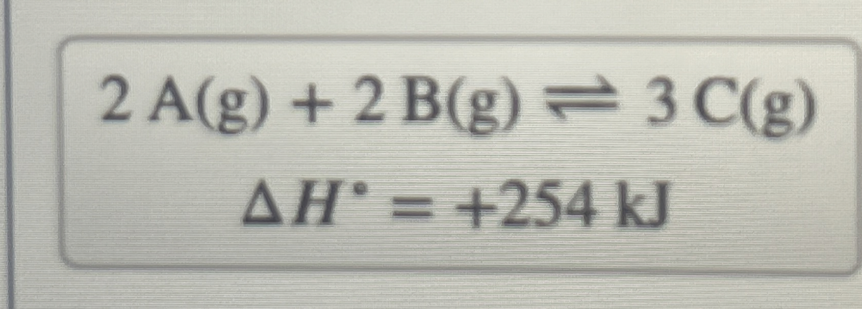 Solved 2A(g)+2B(g)⇌3C(g)ΔH*=+254kJIs this product or | Chegg.com