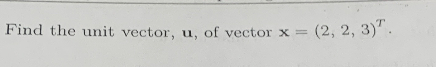 Solved Find the unit vector, u, ﻿of vector x=(2,2,3)T. | Chegg.com