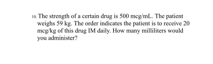 Solved 10. The strength of a certain drug is 500mcg/mL. The | Chegg.com