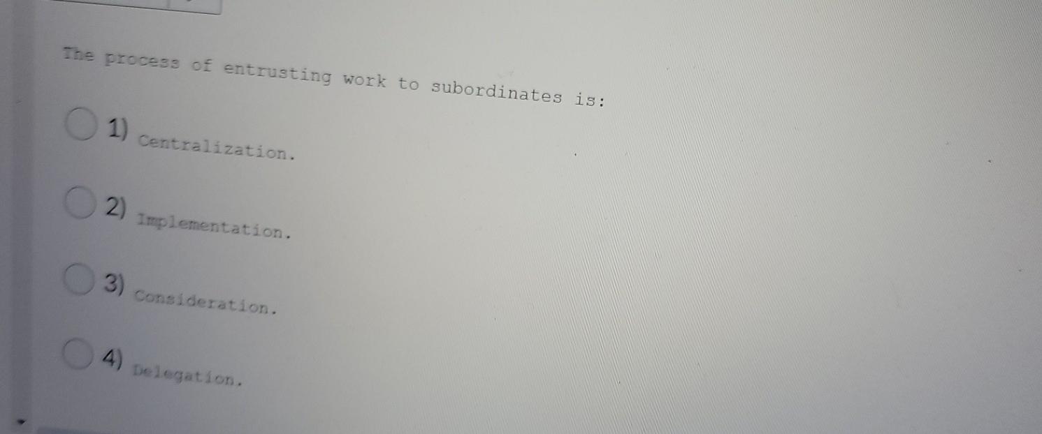 Solved The process of entrusting work to subordinates is: 1) | Chegg.com