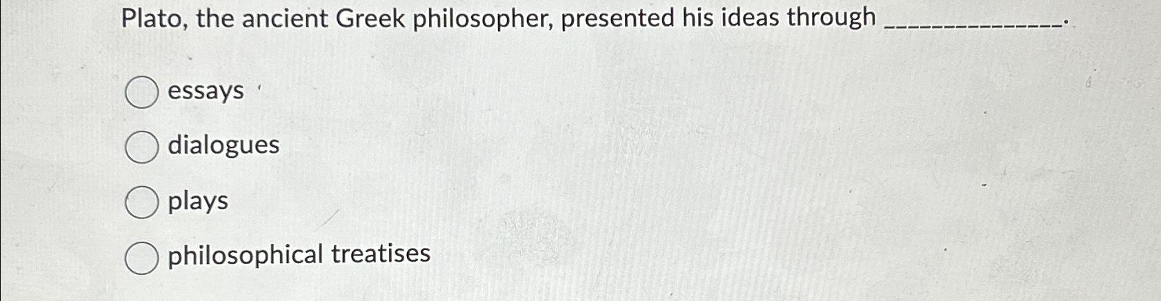 Solved Plato, the ancient Greek philosopher, presented his | Chegg.com